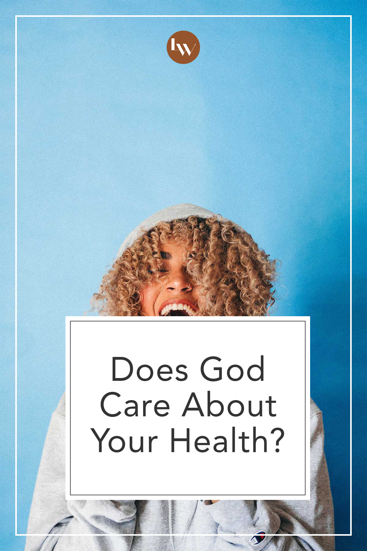Does God Care About Your Health? - The Living Well